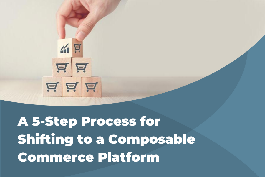 A 5-Step Process for Shifting to a Composable Commerce Platform
