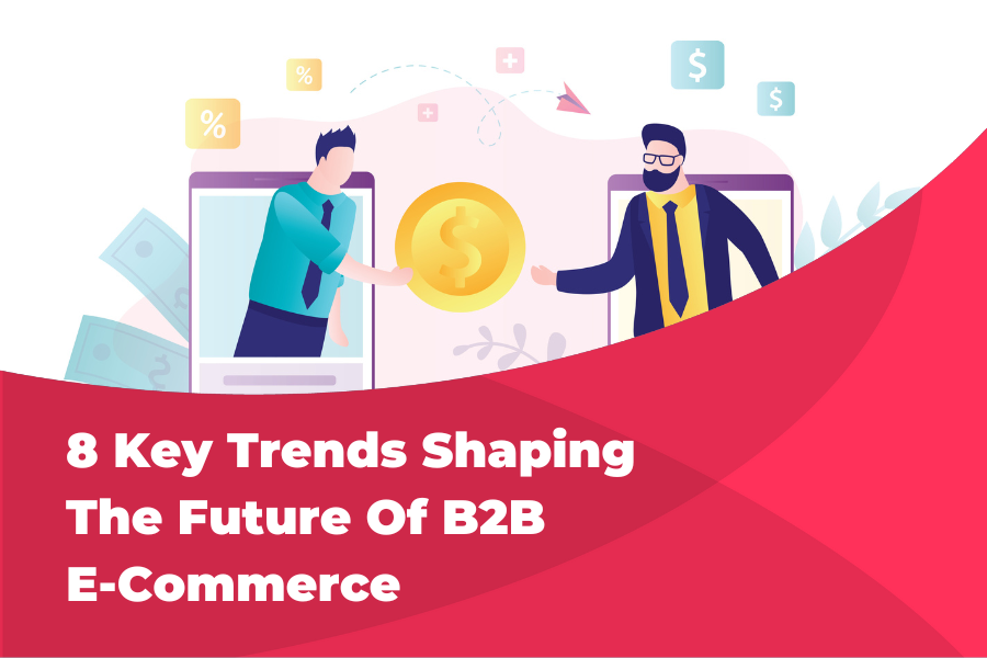 8 Key Trends Shaping The Future Of B2B E-Commerce